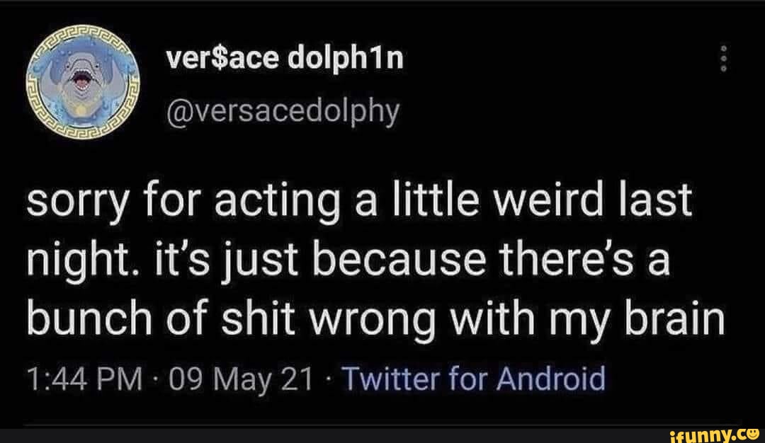 VerSace dolphin sorry for acting a little weird last night. it's just ...