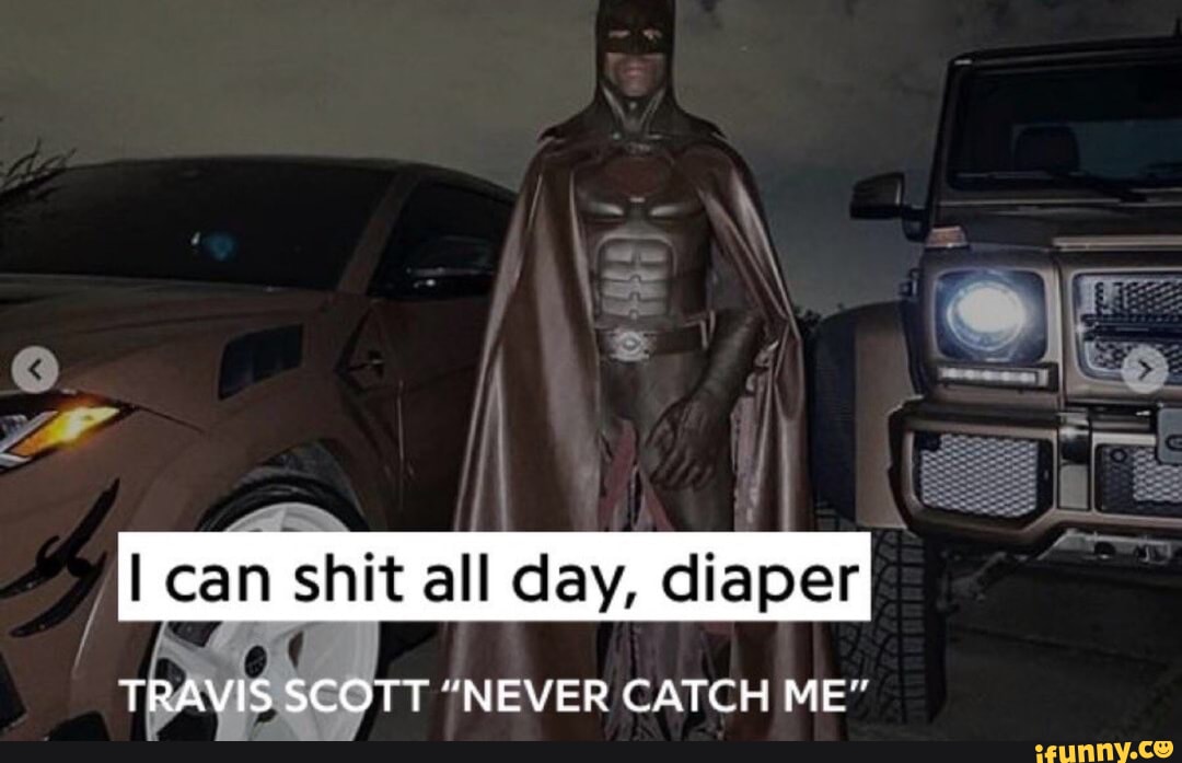 Can shit all day, diaper TRAVIS SCOTT "NEVER CATCH ME" - iFunny