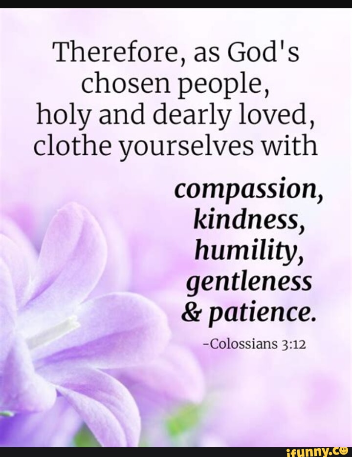 Therefore, as God's chosen people, holy and dearly loved, clothe ...