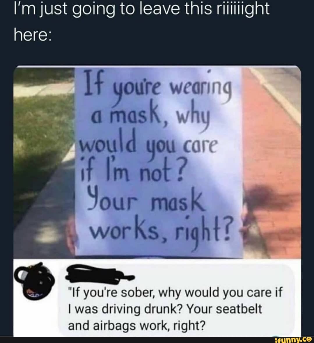 Lf youre wearin mask , why would You car if not Your mask works, right ...