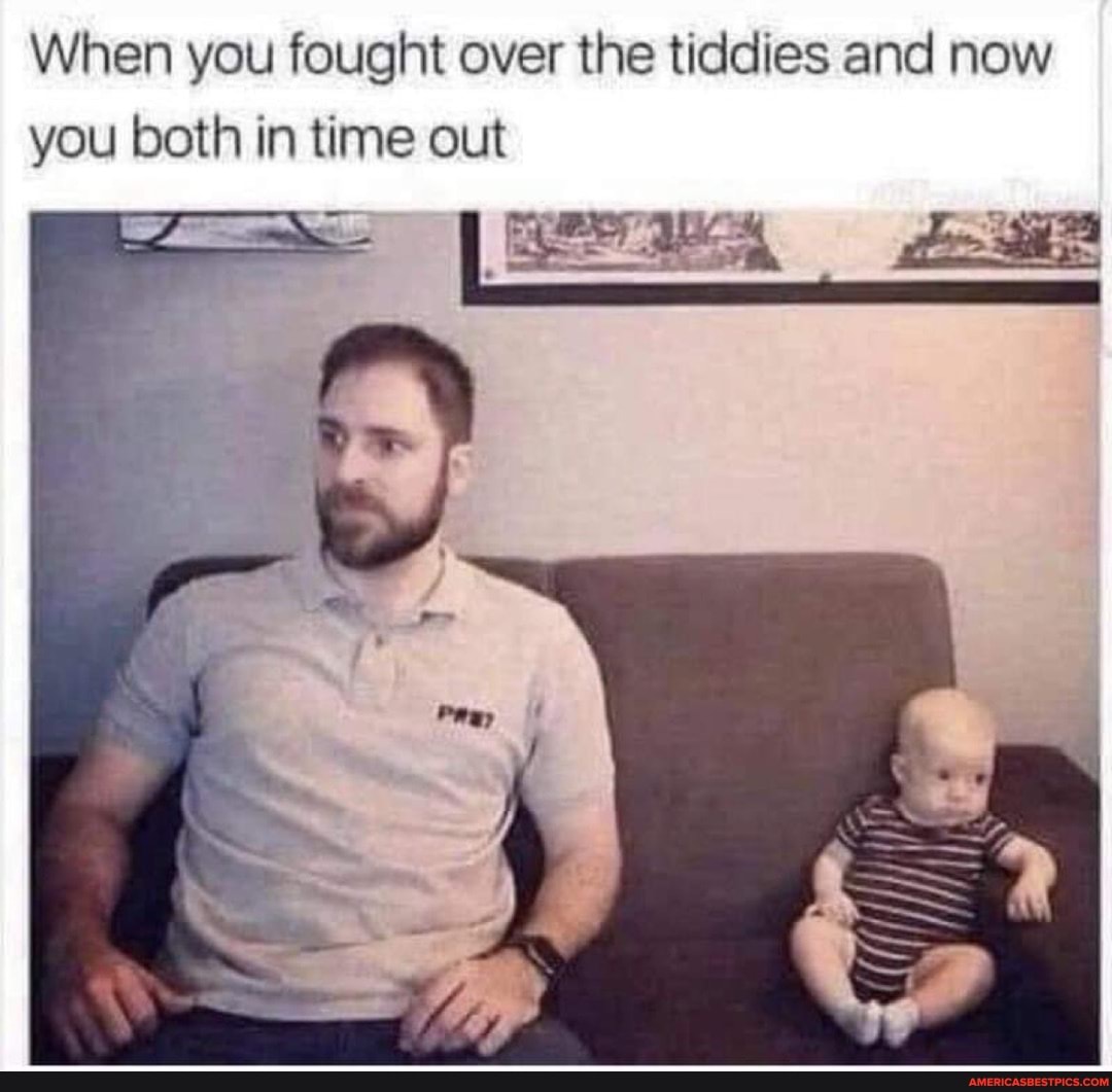 When you fought over the tiddies and now you both in time out - America ...