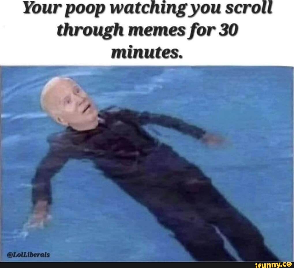 Your poop watching you scroll through memes for BO minutes. - iFunny