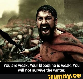 You are weak. Your bloodline is weak. You will not survive the winter ...