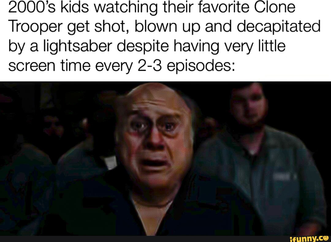 2000's kids watching their favorite Clone Trooper get shot, blown up ...
