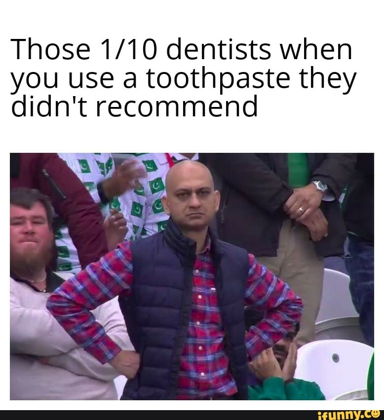Those 1/10 dentists when you use a toothpaste they didn't recommend ...