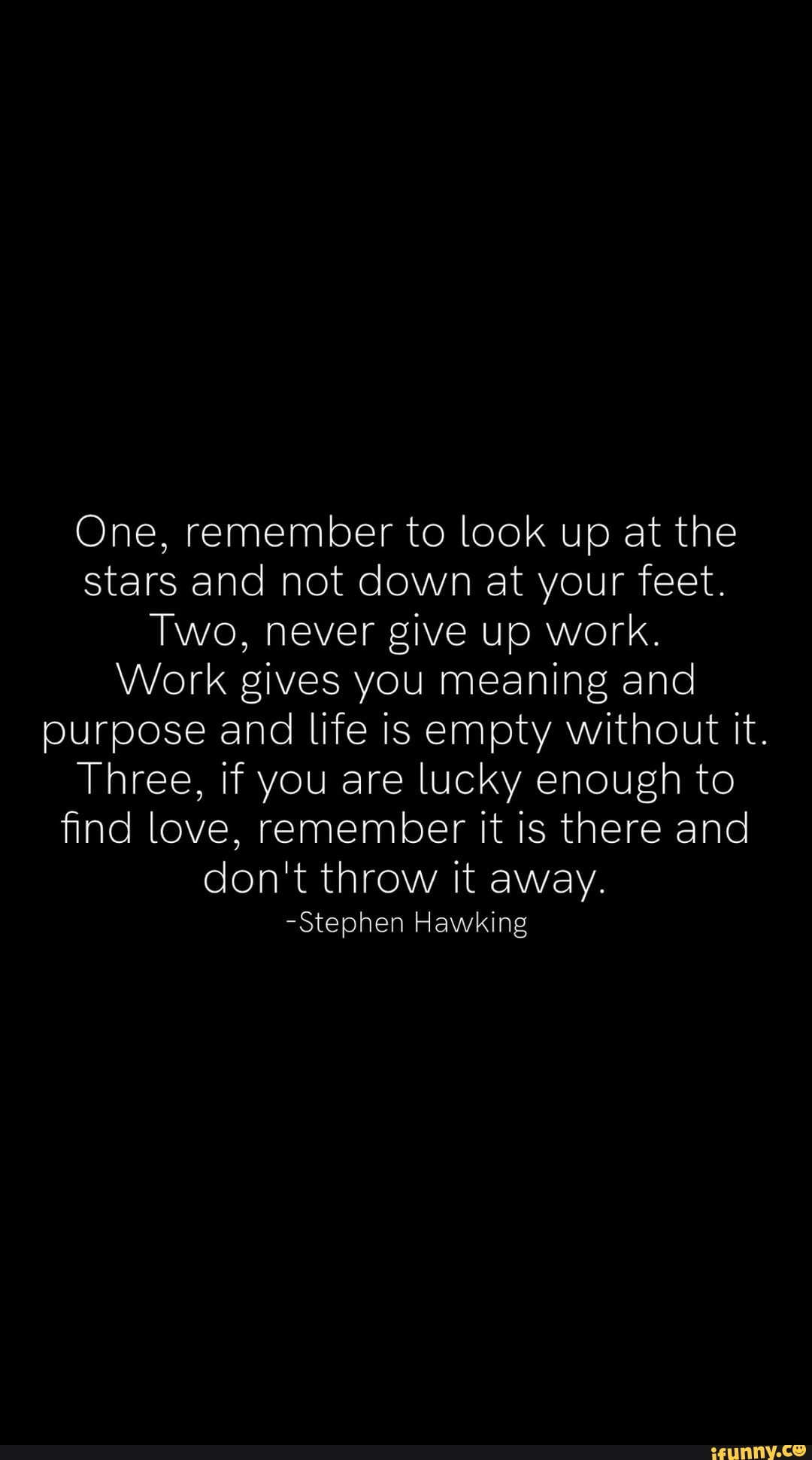 One, remember to look up at the stars and not down at your feet. Two ...