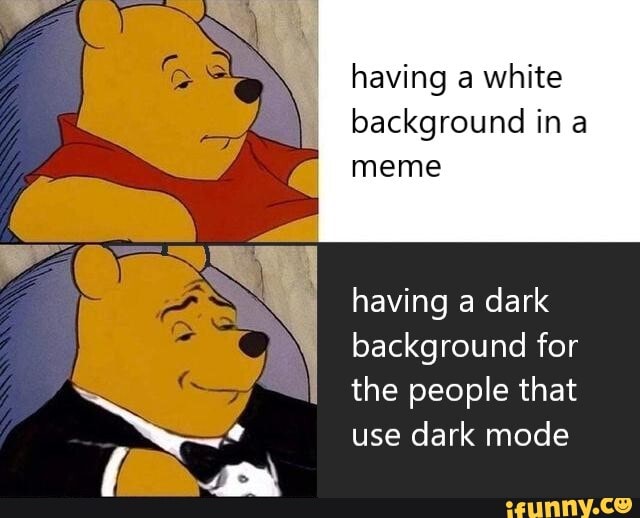 Having a White background in a meme having a dark background for the ...