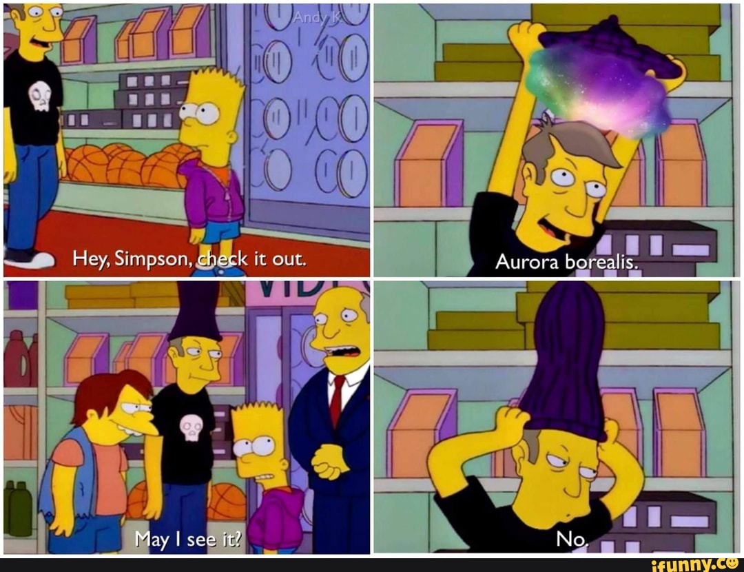 Hey, Simpson, he ito May see it? Aurora borealis. - iFunny