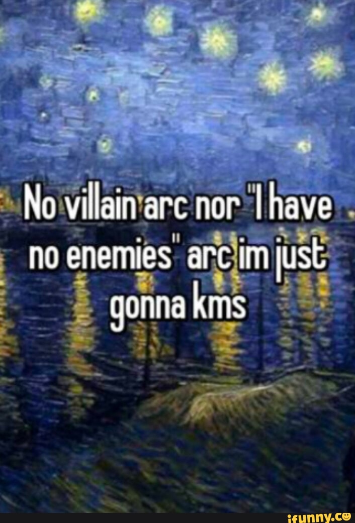 No vilain arc nor Ihave no enemies arcim just qonna kins - iFunny