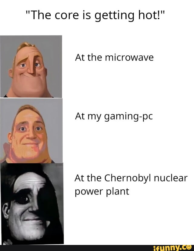 "The core is getting hot!" fe At the microwave At my gaming-pc At the ...