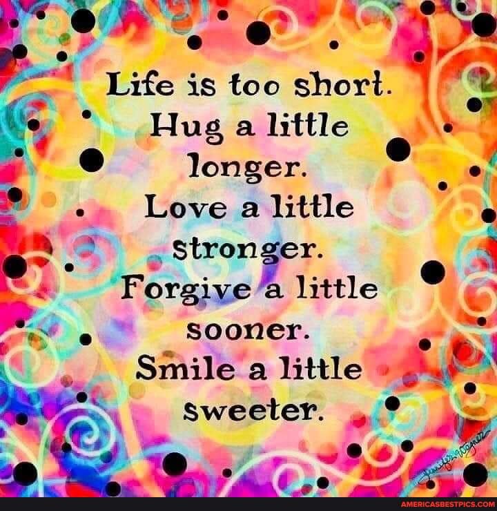 Life is too short. Hug a little longer. Love a little e Stronger ...