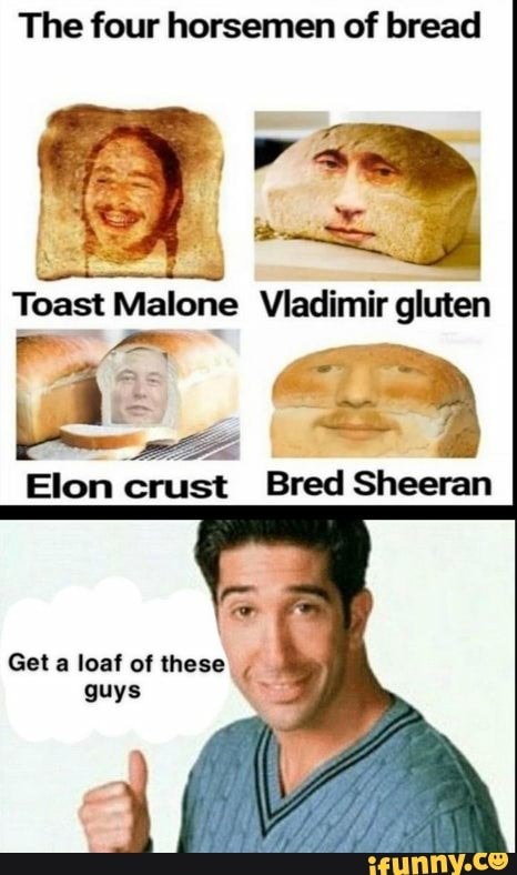 The four horsemen of bread Elon crust Bred Sheeran Get a loaf of these ...