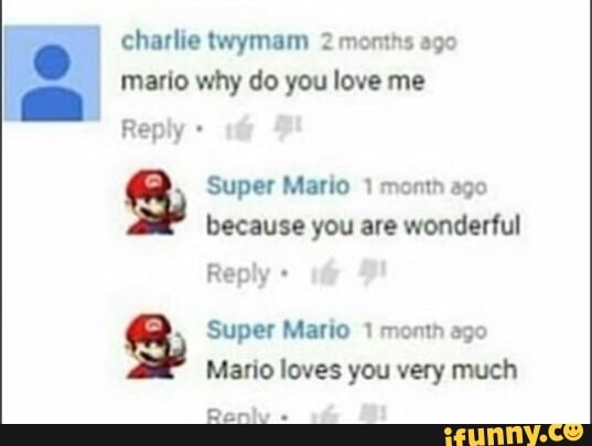 Mario why do you love me Reply Super Mario 1 month ago because you are ...