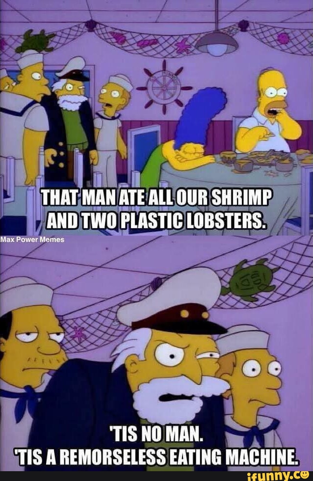 THAT MAN ATE ALL QUR SiRIMP AND TWO PLASTIC LOESTERS. TIS RO MAN. TES A ...