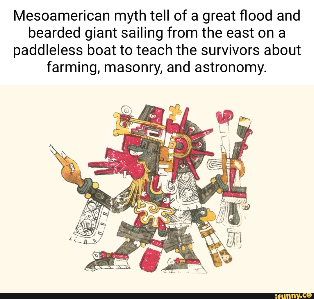 Mesoamerican myth tell of a great flood and bearded giant sailing from ...
