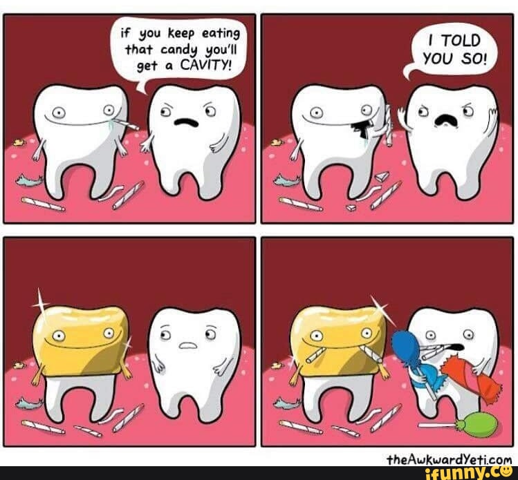 If you keep eating that candy you'll get a CAVITY! you So ...