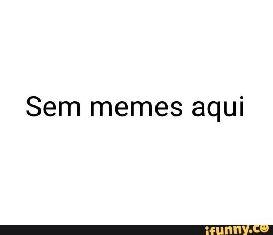 Sem memes aqui - iFunny