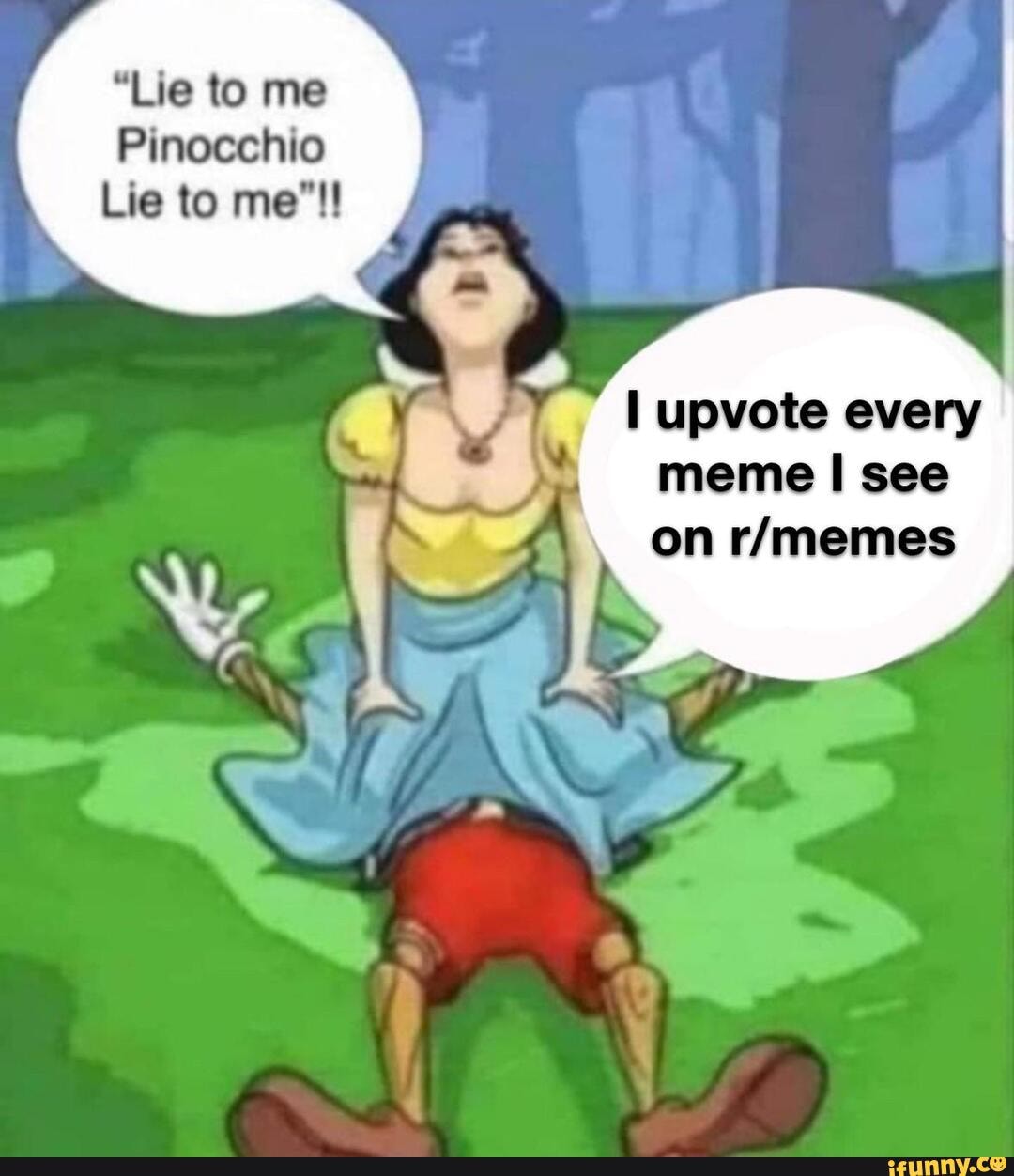 "Lie to me Pinocchio Lie to me"! upvote every meme see on - iFunny