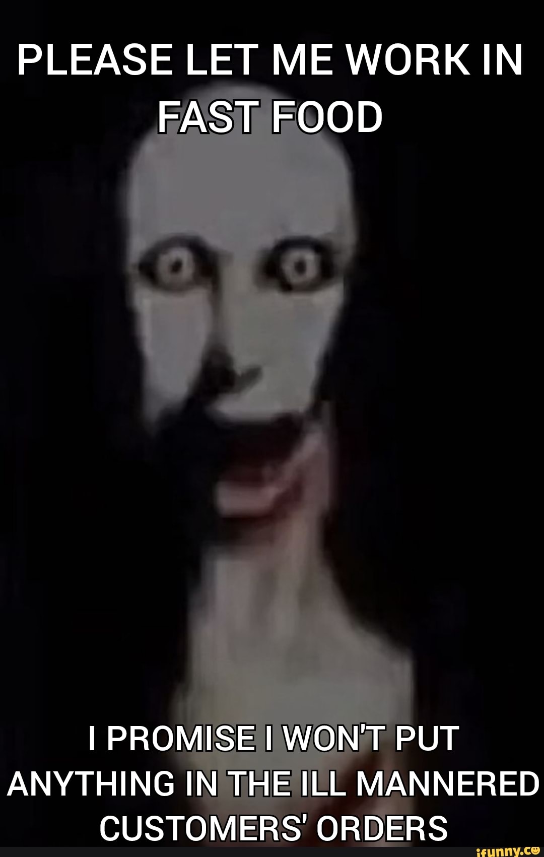 PLEASE LET ME WORK IN FAST FOOD I PROMISE I WON'T PUT ANYTHING IN THE ...