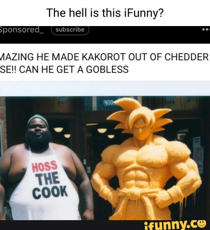 The hell is this Funny? AAZING HE MADE KAKOROT OUT OF CHEDDER SE!! CAN ...