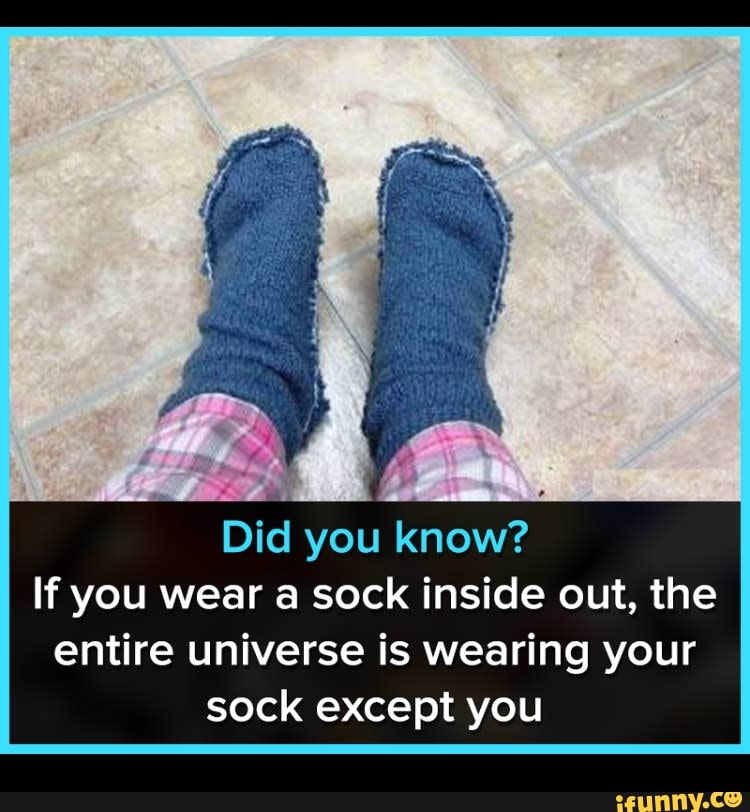Did you know? If you wear a sock inside out, the entire universe is ...