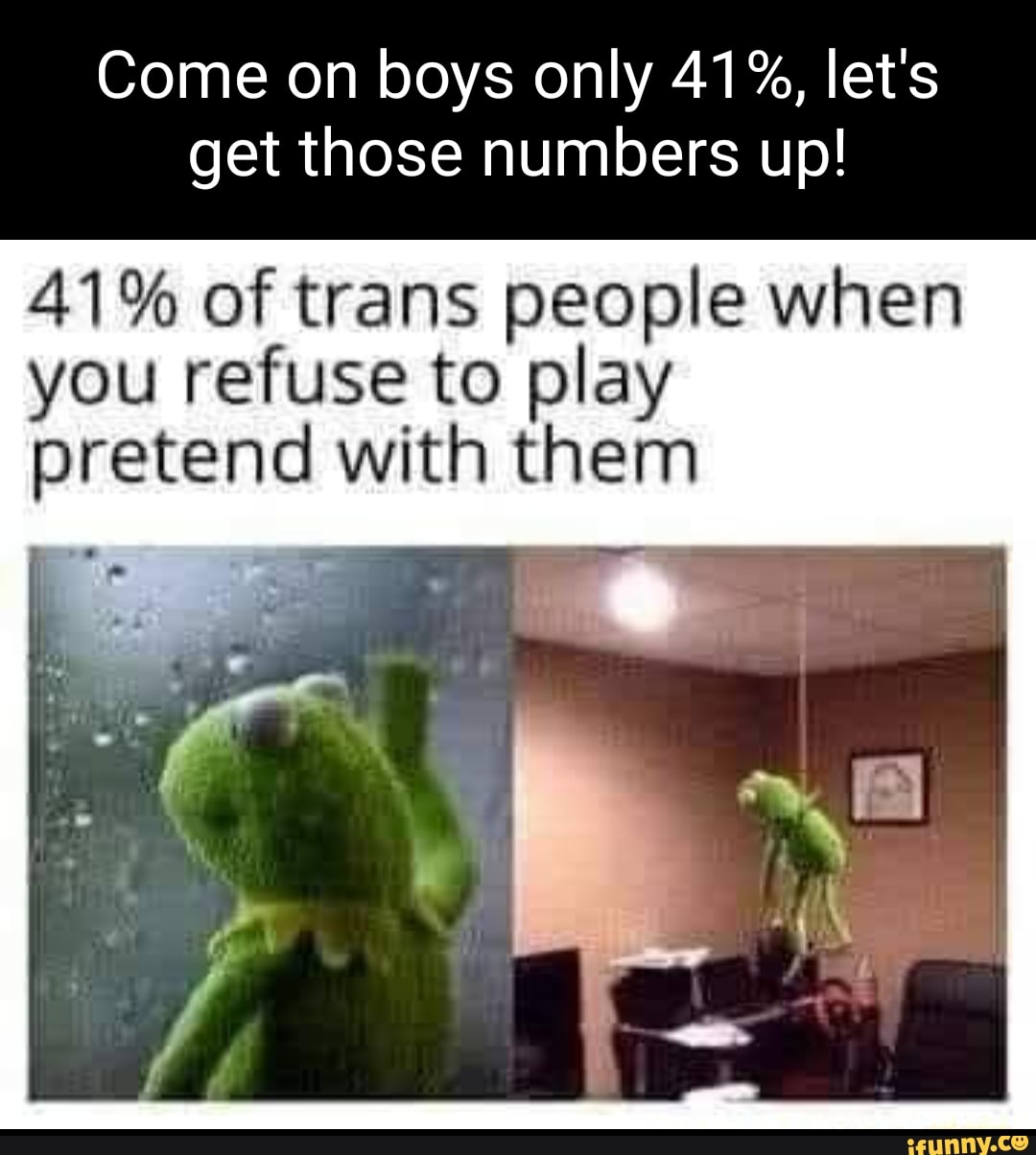Come on boys only 41%, let's get those numbers up! 41% of trans people ...