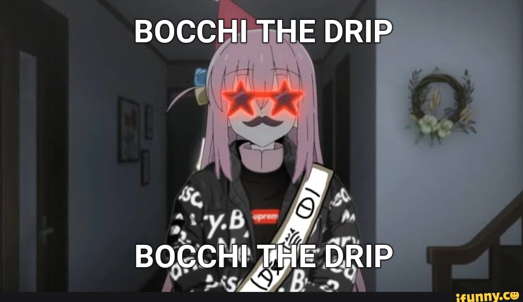 BOCCHI THE DRIP BOCCHI AE DRIP - iFunny