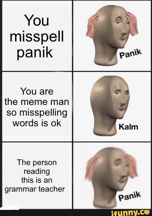 You misspell panik You are the meme man so misspelling words is ok The ...