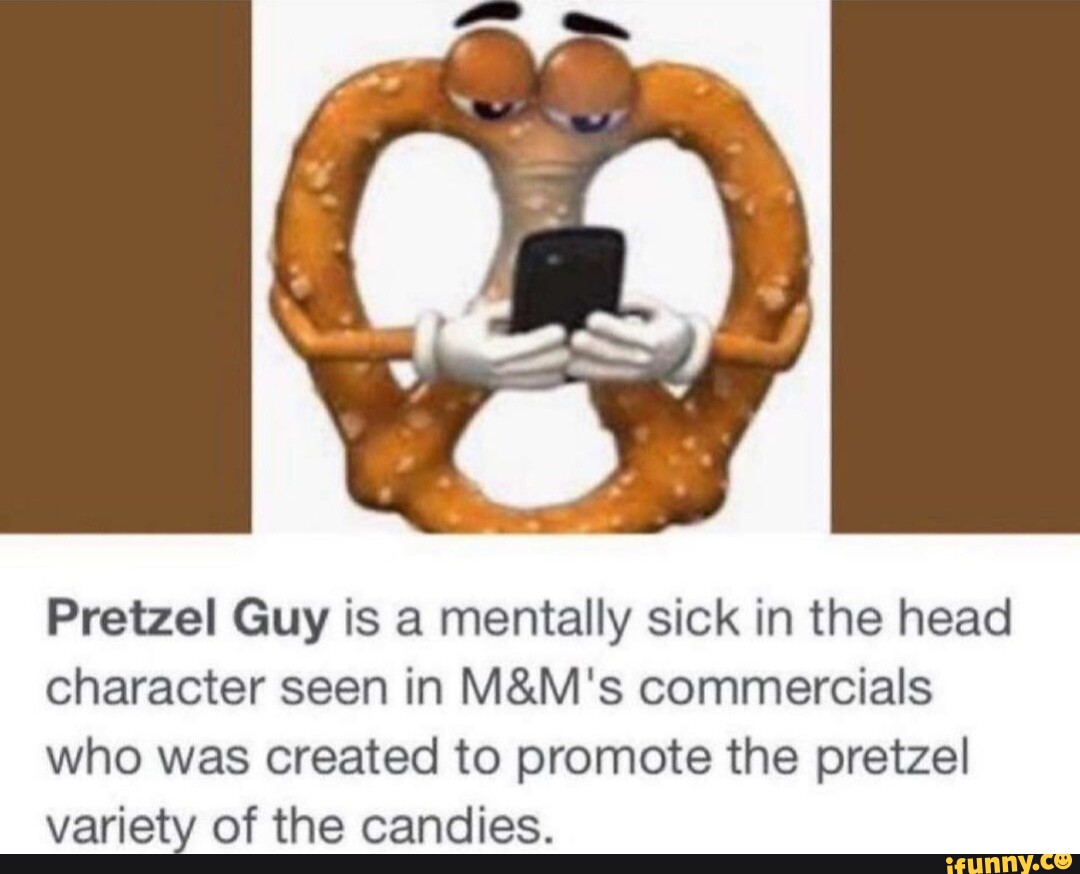 Pretzel Guy is a mentally sick in the head character seen in ...