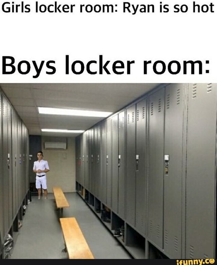 Girls locker room: Ryan is so hot Boys locker room: - iFunny