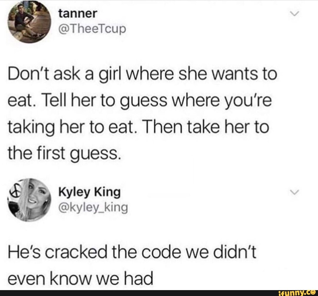 Don’t ask a girl where she wants to eat. Tell her to guess where you’re ...