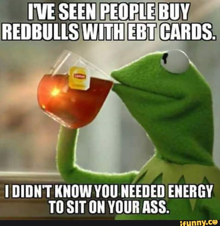 SEEN PEOPLE RED ES WITH EBT CARDS. DIDN'T KNOW YOU NEEDED ENERGY TO SIT ...