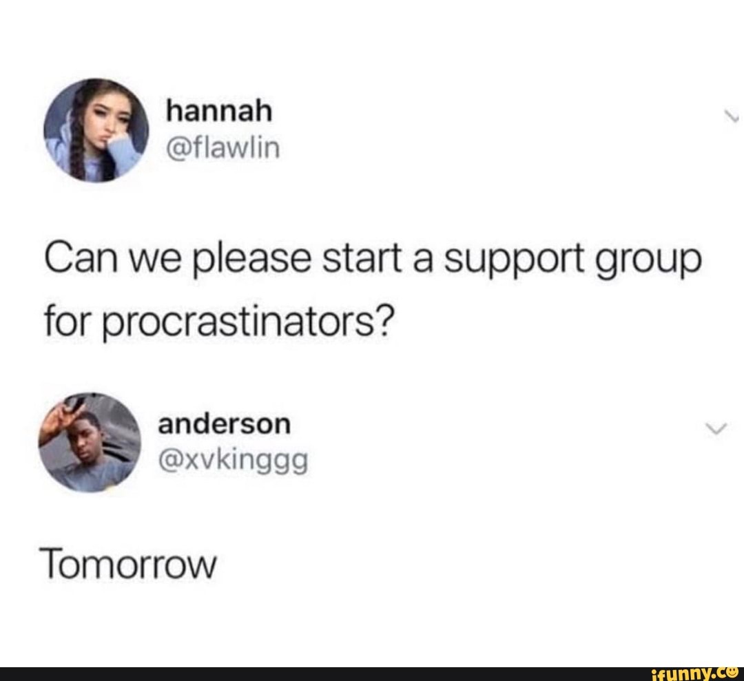 Hannah Can we please start a support group for procrastinators? SS ...