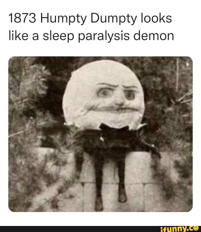 1873 Humpty Dumpty looks like sleep paralysis demon - iFunny