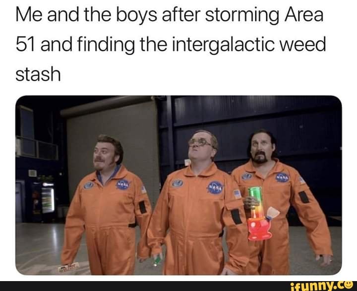 Me and the boys after storming Area 51 and finding the intergalactic ...
