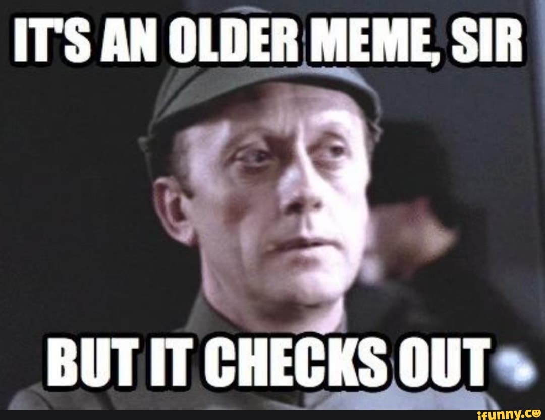 IER IT'S AN OLDER MEME, SIR BUT IT CHECKS OUT 5 - iFunny
