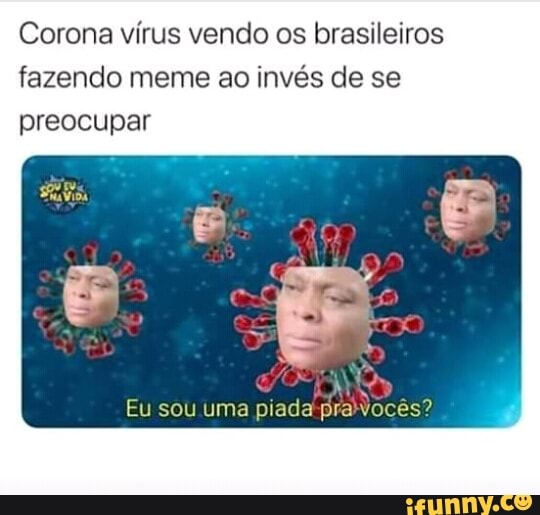 Corona vírus vendo os brasileiros fazendo meme ao invés de se preocupar ...