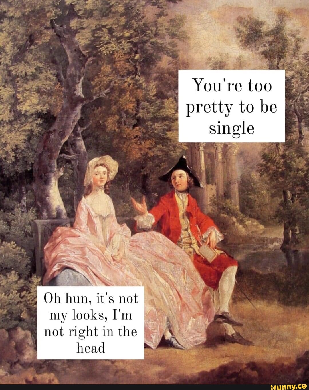 You're too pretty to be single Oh hun, it's not I my looks, I'm not ...