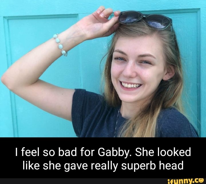 I feel so bad for Gabby. She looked like she gave really superb head ...