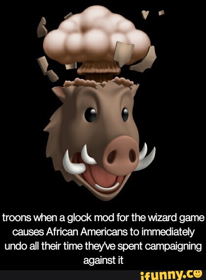 Troons when a glock mod for the wizard game causes African Americans to ...