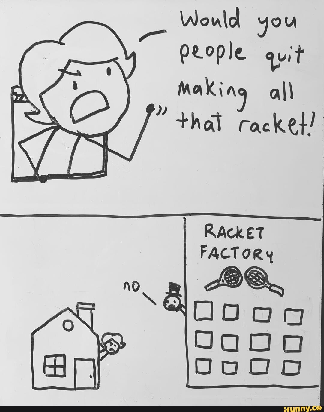 Would you People quit Making all that racket! - iFunny