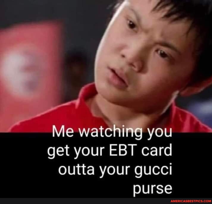 Me watching you get your EBT card outta your gucci purse - America’s ...