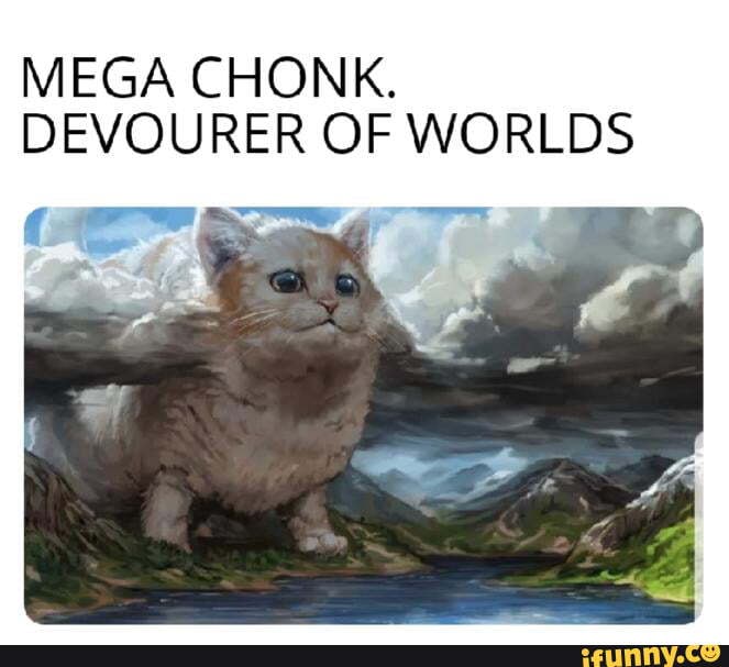 MEGA CHONK. DEVOURER OF WORLDS - iFunny