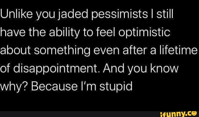Pessimists memes. Best Collection of funny Pessimists pictures on iFunny