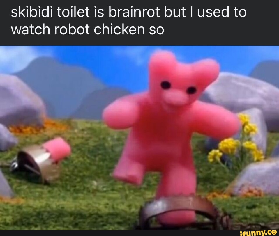Skibidi toilet is brainrot but I used to watch robot chicken so - iFunny