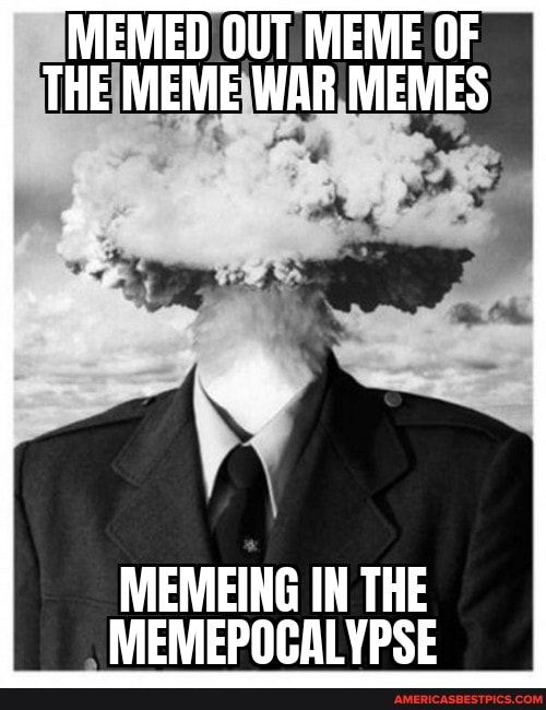 MEMED OUT MEME OF THE MEME WAR MEMES MEMEING IN THE CA - America’s best ...