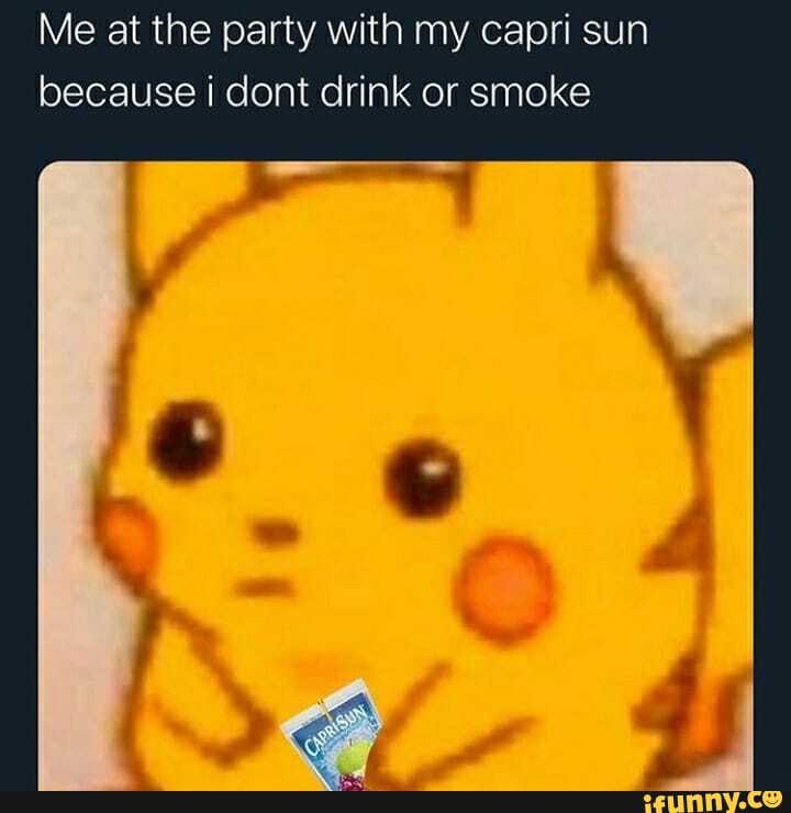 Me at the party with my capri sun because dont drink or smoke - iFunny