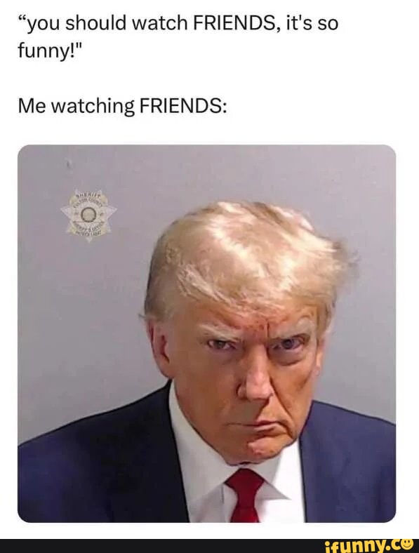 "you should watch FRIENDS, it's so funny!" Me watching FRIENDS: - iFunny