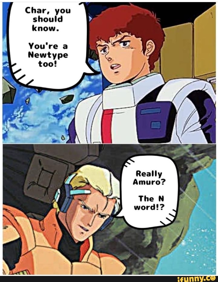 Char, you should know. You're a Newtype too! Really Amuro? The word ...