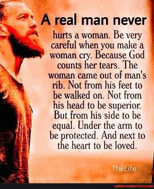 Real man never hurts a woman. Be very careful when you make a woman cry ...